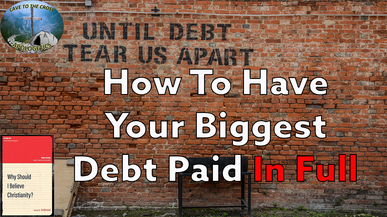 How To Have Your Biggest Debt Paid In Full - Cave To The Cross Apologetics