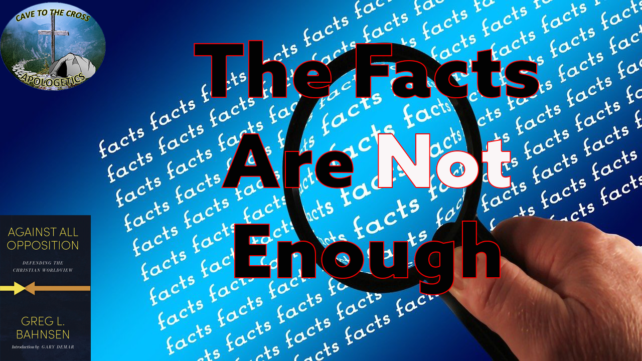 The Facts Are Not Enough - Cave To The Cross Apologetics
