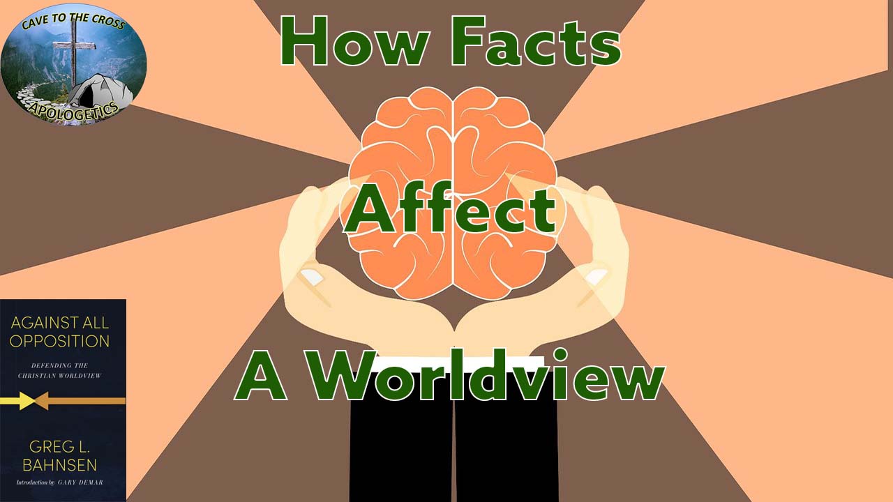 How Facts Affect A Worldview - Cave To The Cross Apologetics