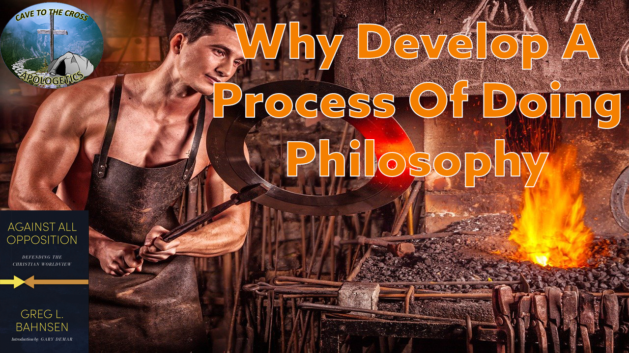 Why Develop A Process Of Doing Philosophy - Cave To The Cross Apologetics